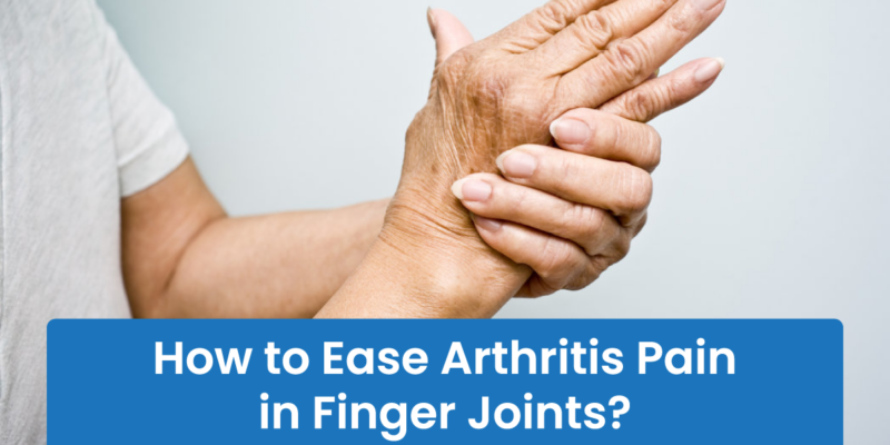 How to Ease Arthritis Pain in Finger Joints?